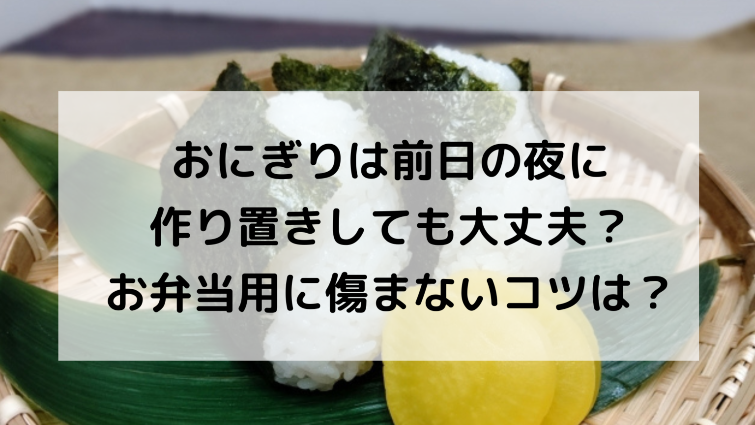 おにぎりは前日の夜に作り置きしても大丈夫？お弁当用に傷まないコツは？ | たねちゃんち